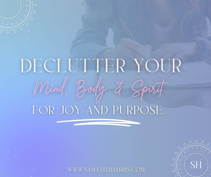 Declutter Your Mind, Body, and Spirit for Joy and Purpose - Samatha Harris